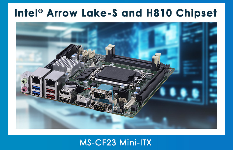 Mini-ITX 15th Gen Intel® Arrow Lake-S Core Ultra 9/7/5 Series Processor, & Intel® H810 Mainstream