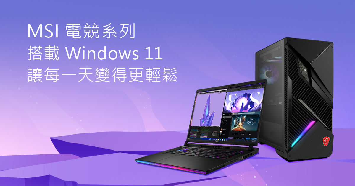 MSI 電競系列 - 搭載 Windows 11 讓每一天變得更輕鬆。